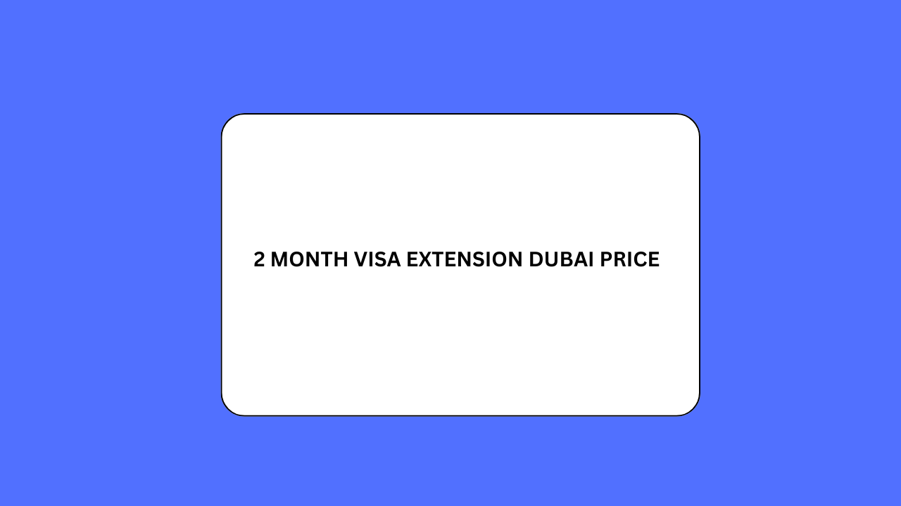 2 Month Visa Extension Dubai Price 2025 – Cost, Rules & Process